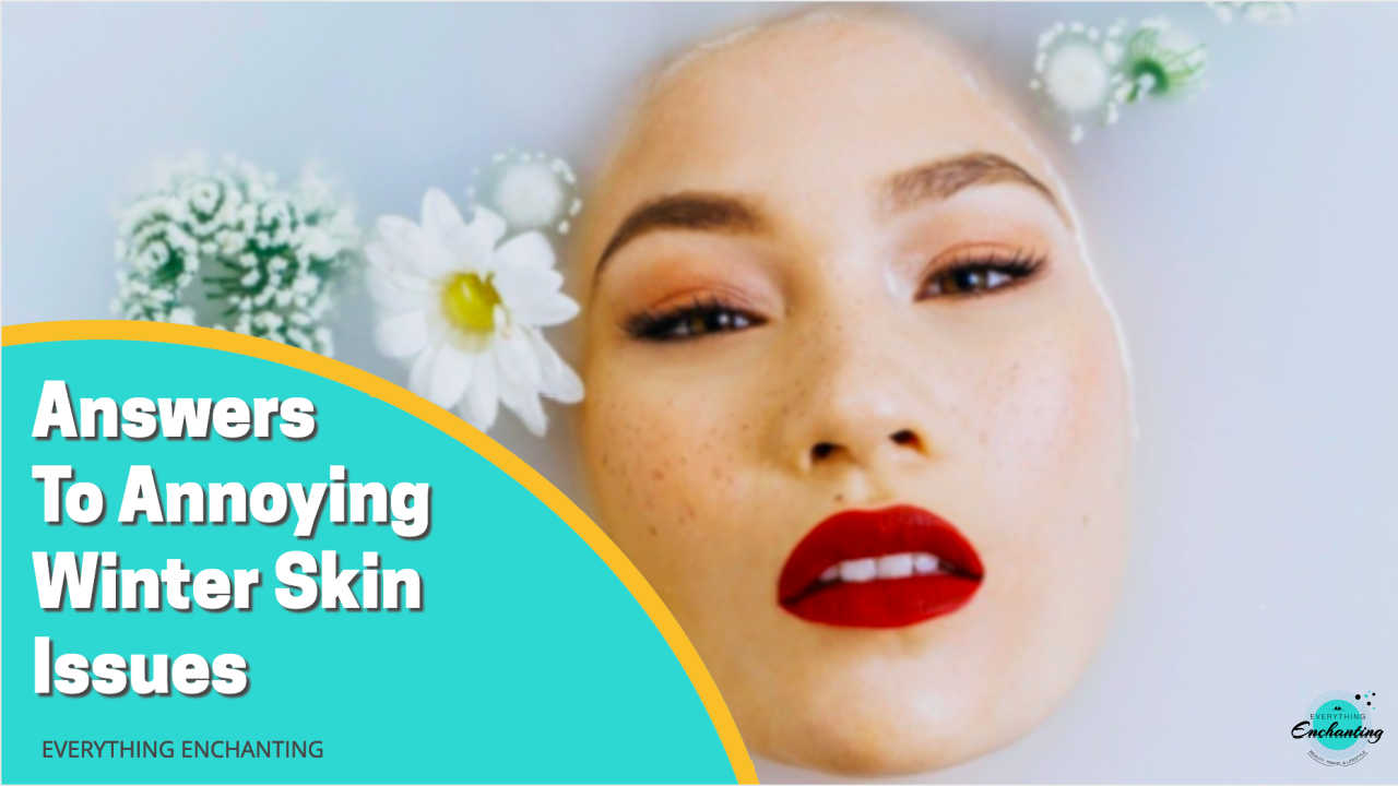 Answers to Annoying Winter Skin issues | Everything Enchanting